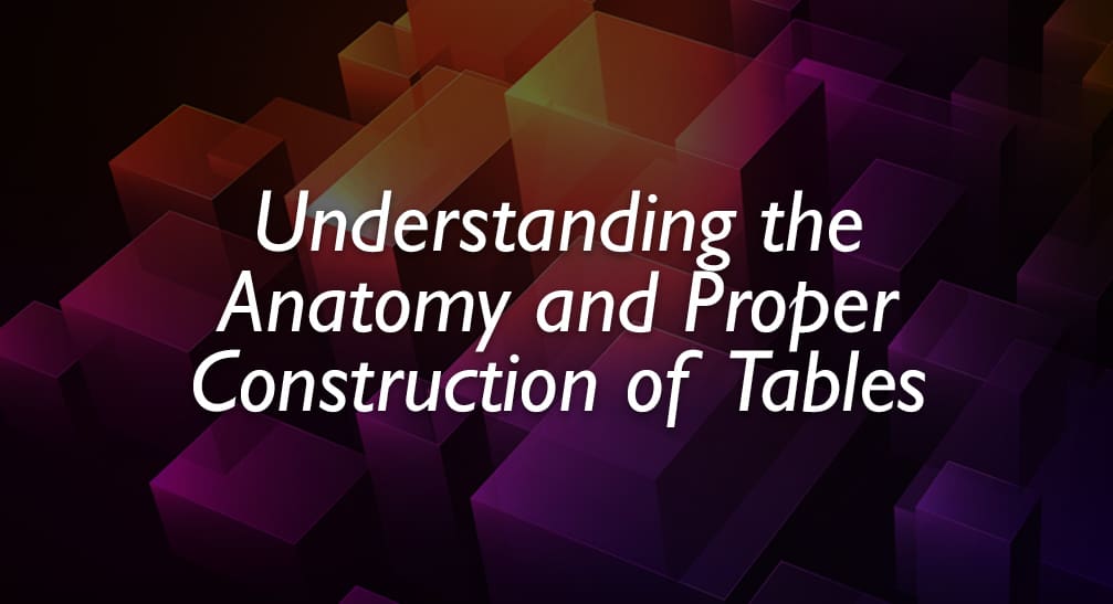 Understanding the Anatomy and Proper Construction of Tables